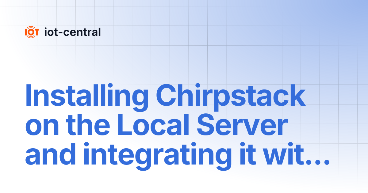Installing Chirpstack on the Local Server and integrating it with local ...